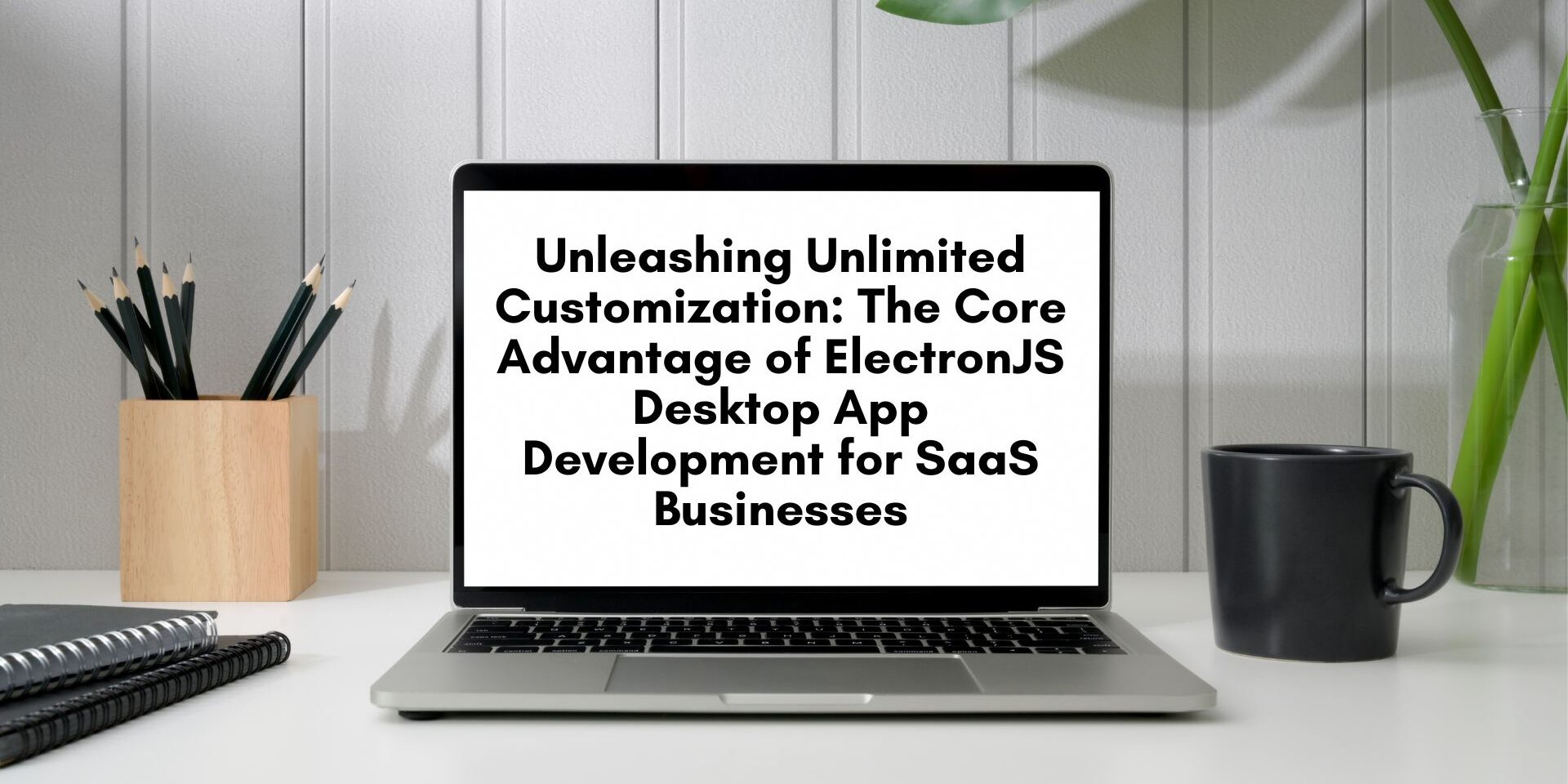 Unleashing Unlimited Customization The Core Advantage Of Electronjs Desktop App Development For 